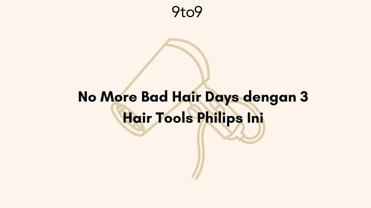 No More Bad Hair Days dengan 3 Hair Tools Philips Ini – 9to9 Indonesia